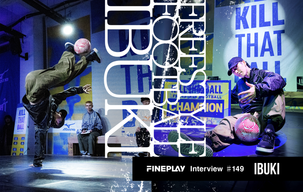 「業界の枠を越えたフリースタイルフットボールの可能性」Ibukiがデザインするプロキャリア | FINEPLAY